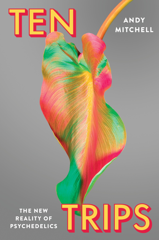 Ten Trips: The New Reality of Psychedelics by Andy Mitchell | Goodreads