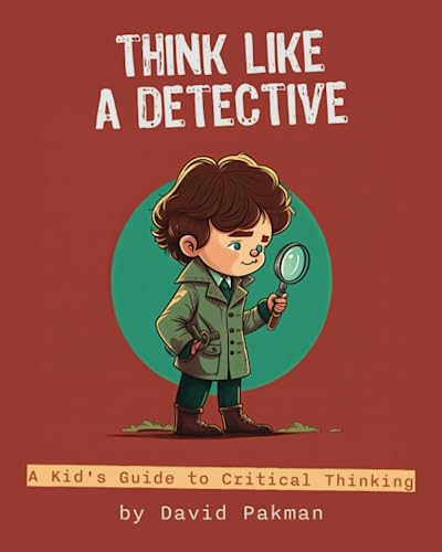 Think Like a Detective: A Kid's Guide to Critical Thinking by David ...