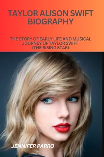 TAYLOR ALISON SWIFT BIOGRAPHY: THE STORY OF EARLY LIFE AND MUSICAL ...