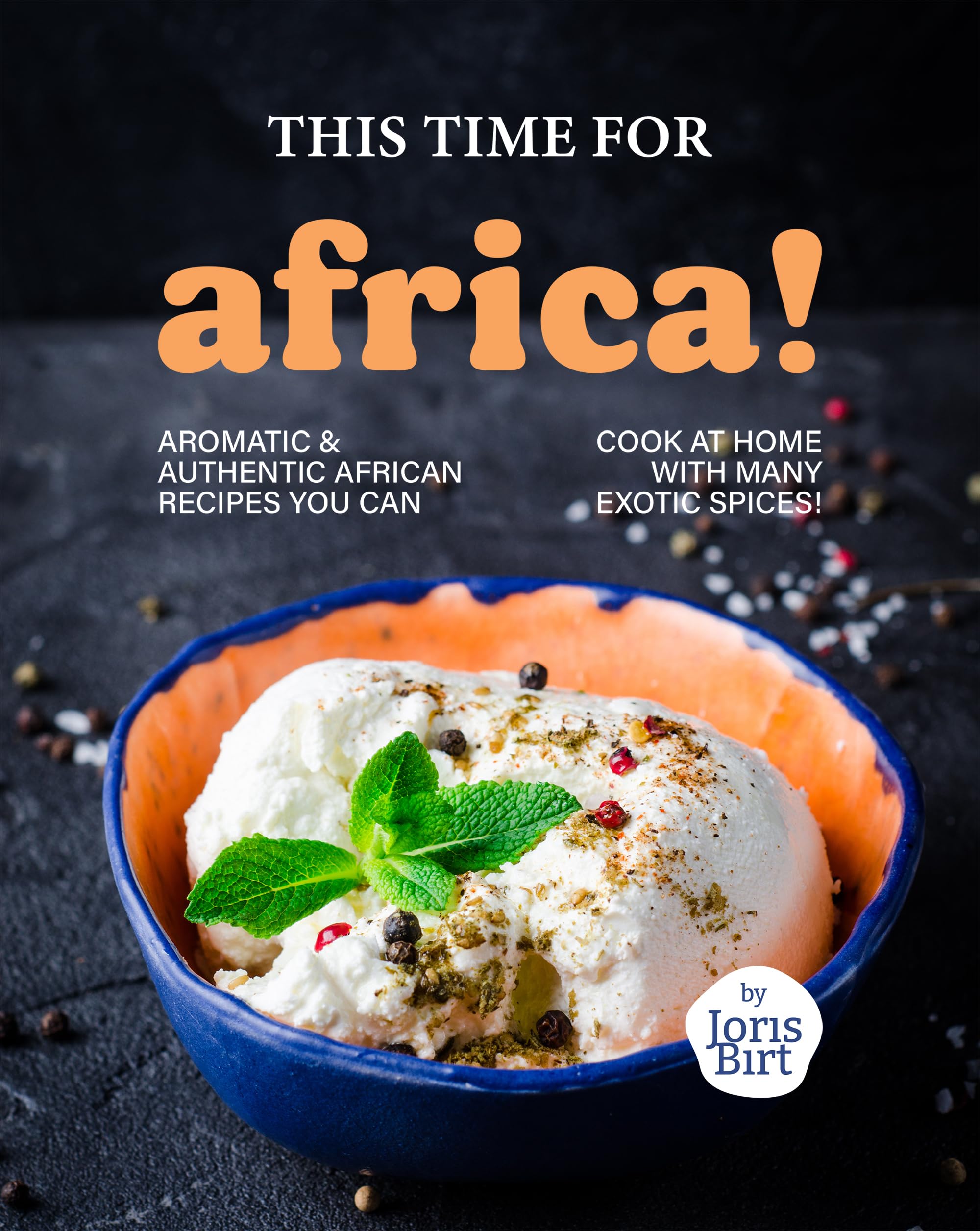 This Time for Africa!: Aromatic & Authentic African Recipes You Can ...