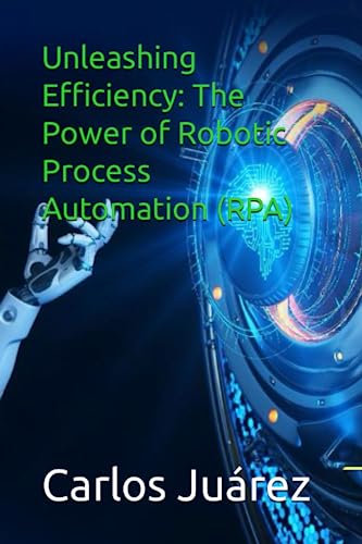 Unleashing Efficiency: The Power of Robotic Process Automation by Carlos Juarez | Goodreads
