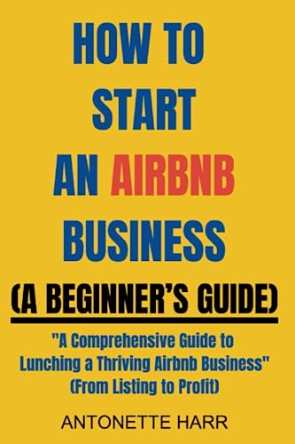 HOW TO START AN AIRBNB BUSINESS (A BEGINNER’S GUIDE): "A Comprehensive ...