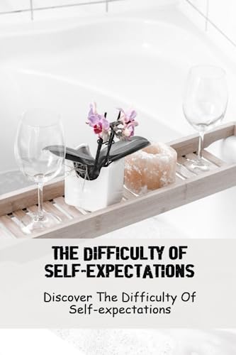 The Difficulty Of Self-Expectations: Discover The Difficulty Of Self ...