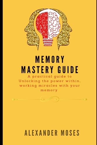 Memory Mastery Guide: A practical guide to unlocking the power within, working miracles with ...