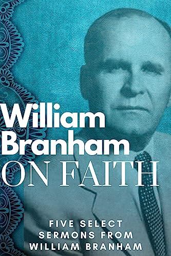 William Branham on Faith: Five Select Sermons by William Branham ...