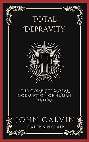 Total Depravity: The Complete Moral Corruption of Human Nature by John ...