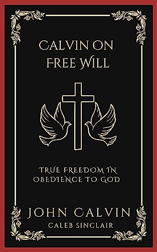 Calvin on Free Will: True Freedom in Obedience to God by John Calvin ...