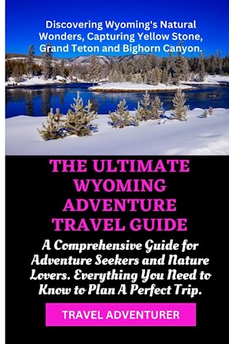 THE ULTIMATE WYOMING ADVENTURE TRAVEL GUIDE: Discovering Wyoming’s ...