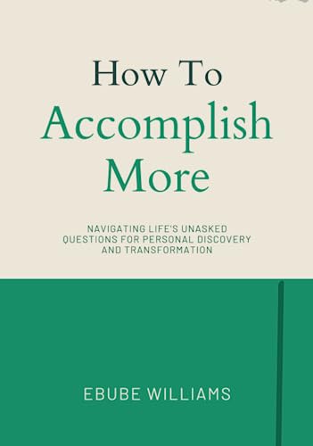 How To Accomplish more: Navigating Life's Unasked Questions for ...