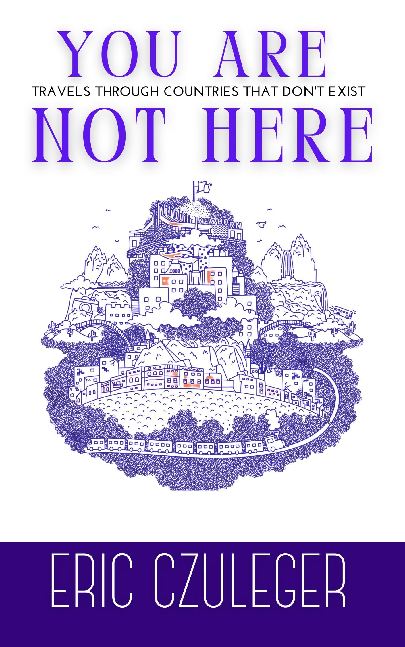 You Are Not Here: Travels Through Countries that Don't Exist by Eric ...