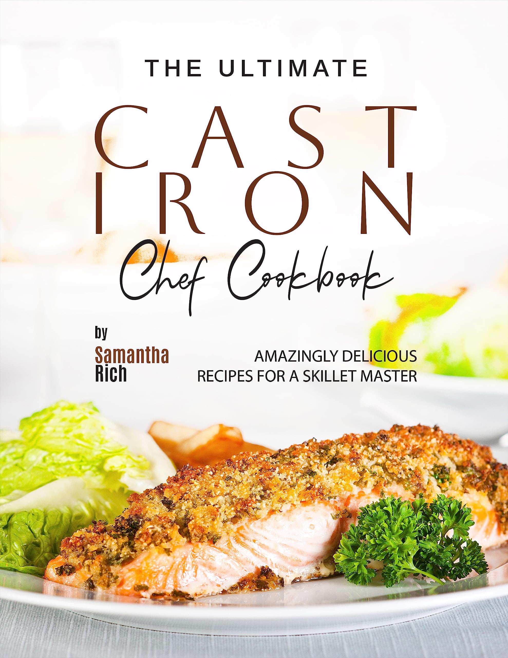The Ultimate Cast Iron Chef Cookbook: Amazingly Delicious Recipes for A ...