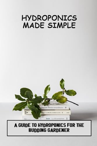 Hydroponics Made Simple: A Guide To Hydroponics For The Budding Gardener by Virgil Basch | Goodreads