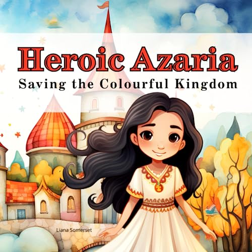 Heroic Azaria: Saving the Colourful Kingdom by Liana Somerset | Goodreads
