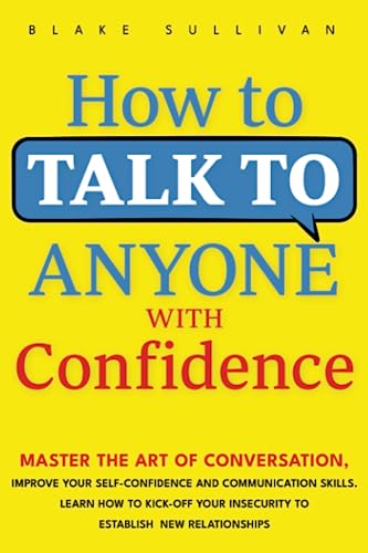 How to Talk to Anyone with Confidence: Master the Art of Conversation, Improve Your Self ...