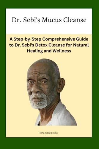 Dr. Sebi's Mucus Cleanse: A Step-by-Step Comprehensive Guide to Dr ...