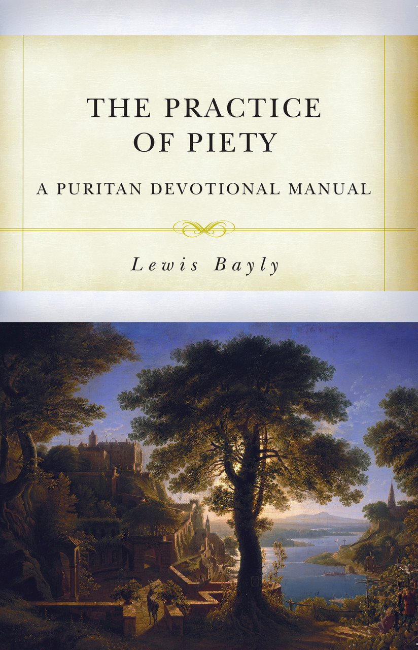 The Practice of Piety: A Puritan Devotional Manual by Lewis Bayly ...