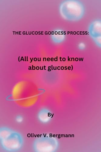 THE GLUCOSE GODDESS PROCESS:: by Oliver V. Bergmann | Goodreads