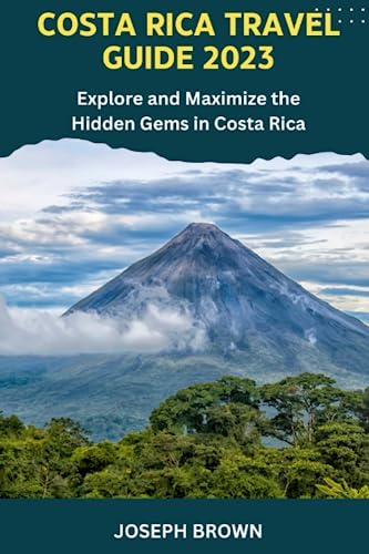 COSTA RICA TRAVEL GUIDE 2023: Explore and maximize the hidden gems in costa rica by Joseph Brown ...