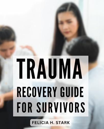 Trauma Recovery Guide For Survivors: Navigating the Path to Healing and ...