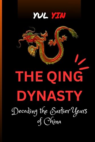 THE QING DYNASTY: Decoding the Earlier Years of China by YUL YIN ...