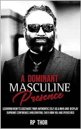 A Dominant Masculine Presence: Learning How To Cultivate Your Authentic ...