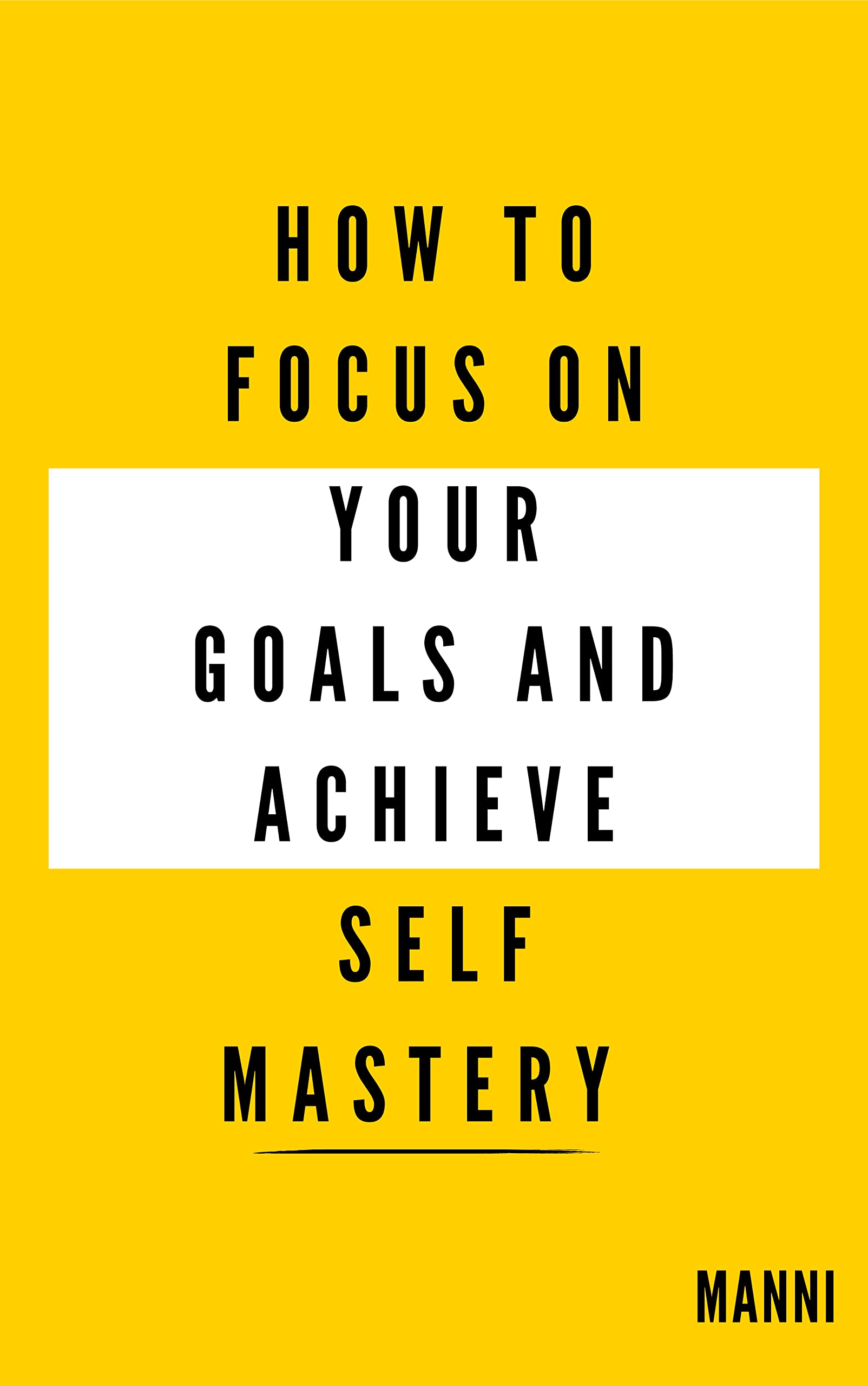 HOW TO FOCUS ON YOUR GOALS & ACHIEVE SELF MASTERY by Manni. | Goodreads