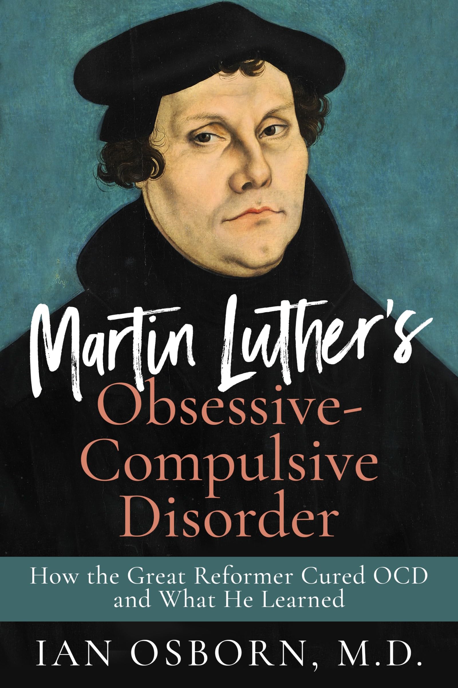 Martin Luther’s Obsessive-Compulsive Disorder: How the Great Reformer ...