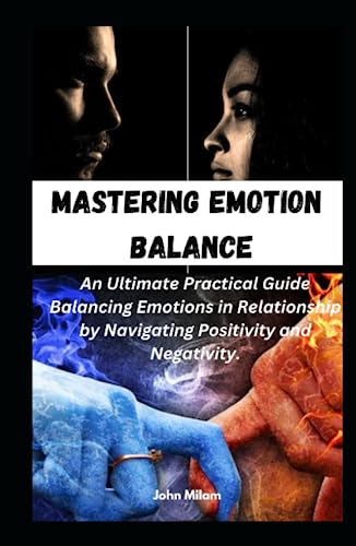 MASTERING EMOTION BALANCE: An Ultimate Practical Guide Balancing Emotions in Relationship by ...