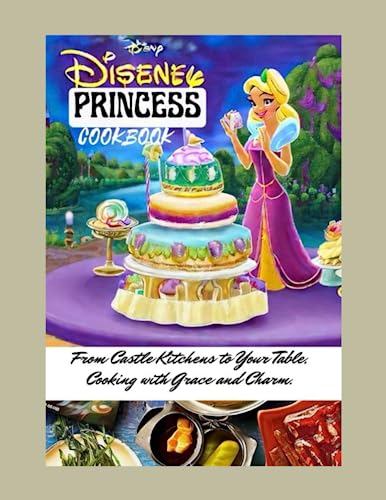 DISNEY PRINCESS COOKBOOK: From Castle Kitchens to Your Table, Cooking ...