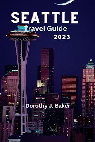 Seattle Travel Guide 2023: Unlock the Emerald City: Seattle's Ultimate ...