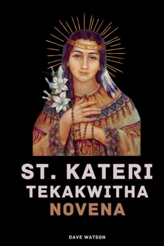 St. Kateri Tekakwitha Novena: A 9-Day Journey of Faith, Healings and ...