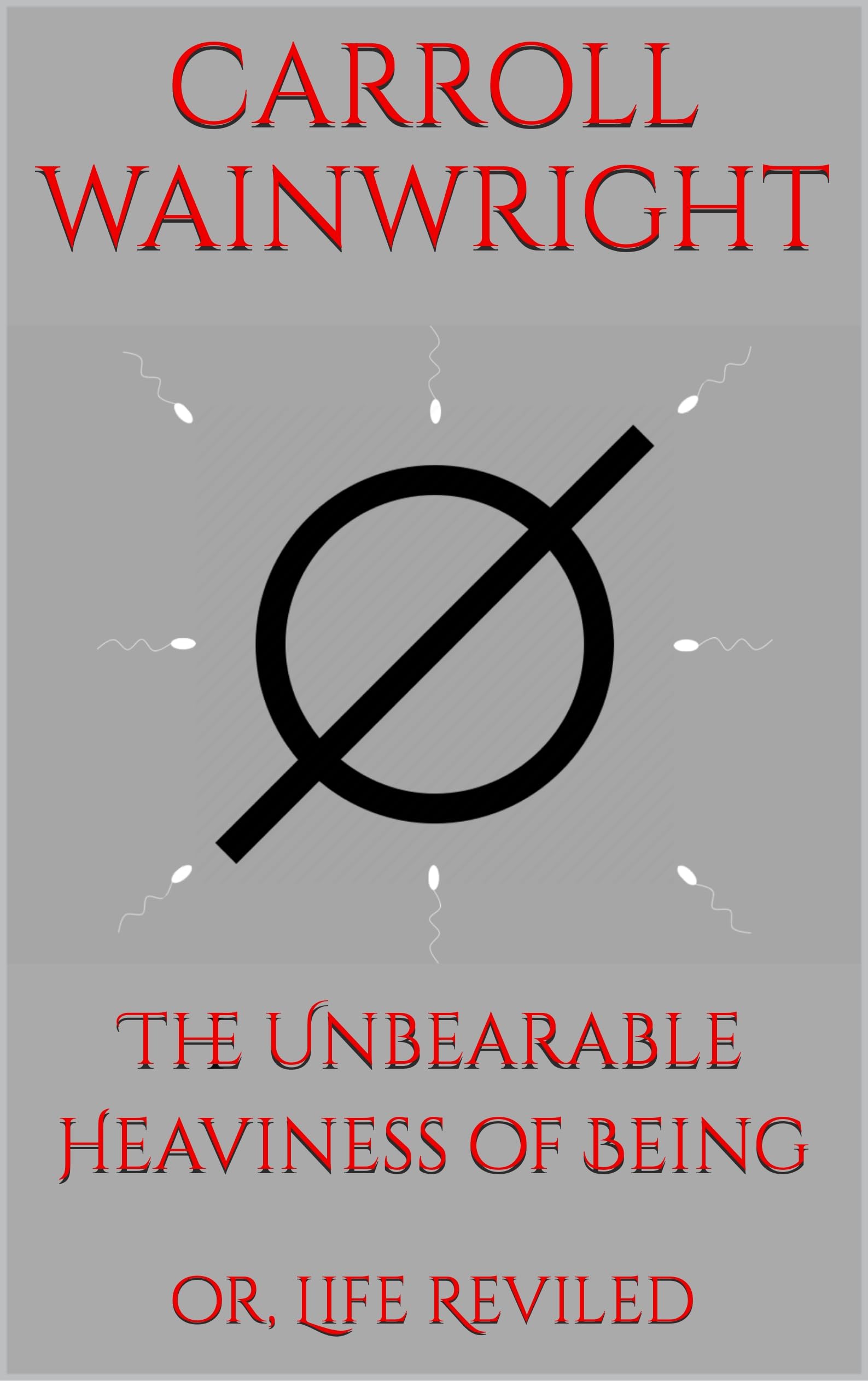 The Unbearable Heaviness of Being: or, Life Reviled by Carroll Wainwright | Goodreads