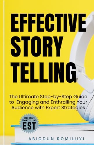 Effective Storytelling: The Ultimate Step-by-Step Guide to Engaging and ...
