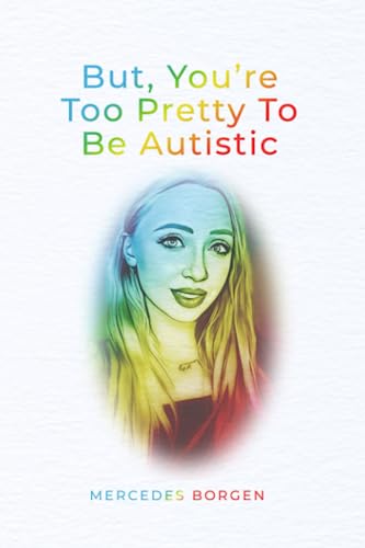 But, You're Too Pretty to Be Autistic by Mercedes Borgen | Goodreads
