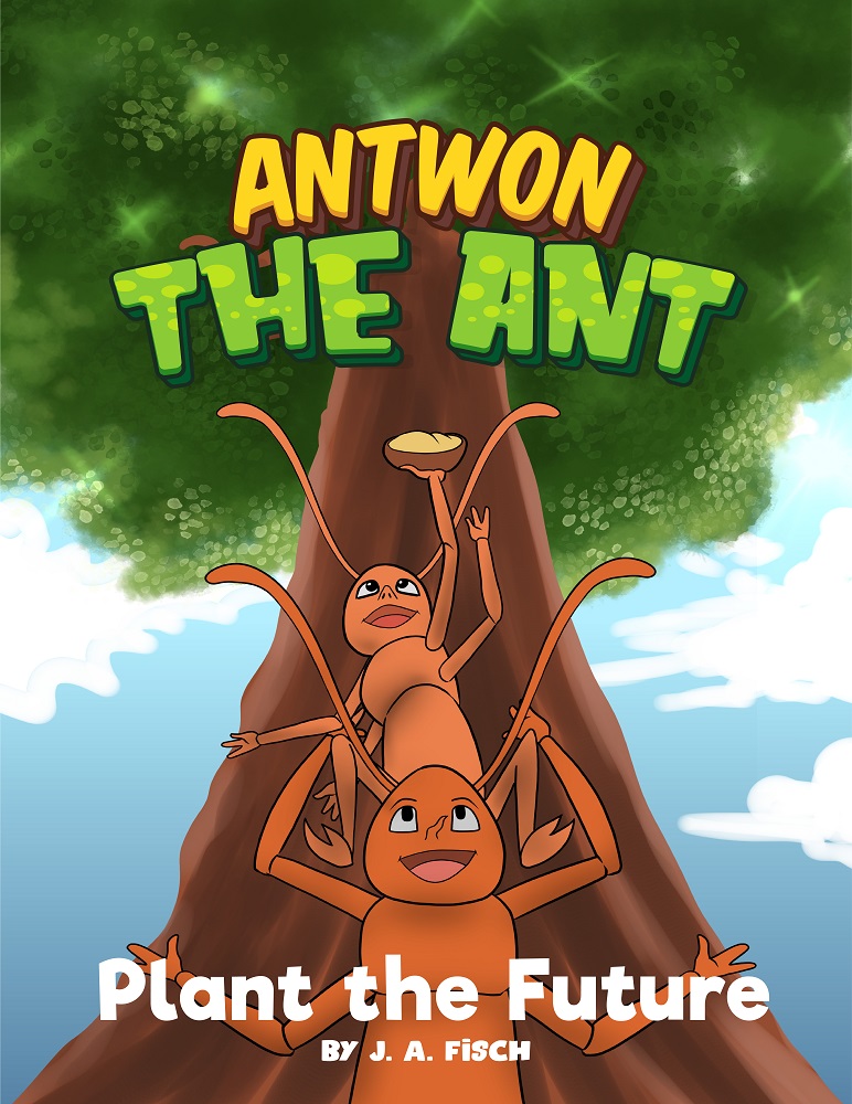Antwon the Ant : Plant the Future by J.A. Fisch | Goodreads