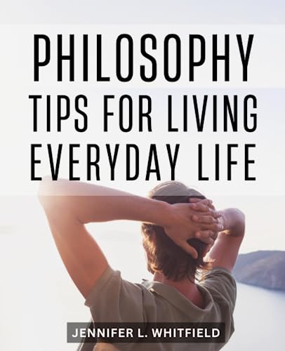 Philosophy Tips For Living Everyday Life: A Guide to Applying ...
