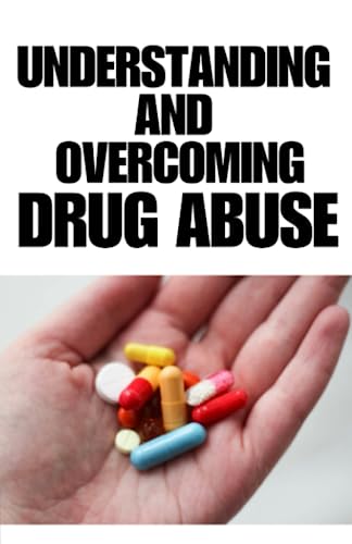 UNDERSTANDING AND OVERCOMING DRUG ABUSE: An essential guide to help you ...