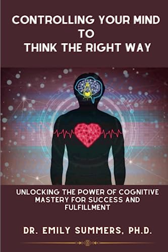 Controlling Your Mind to Think the Right Way: Unlocking the Power of ...