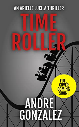 Time Roller (An Arielle Lucila Thriller) by Andre Gonzalez | Goodreads
