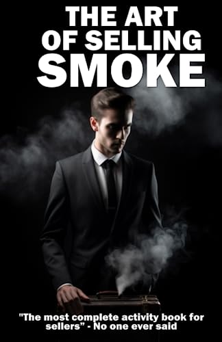 The Art of Selling Smoke: Everything a salesman needs, now in one book ...