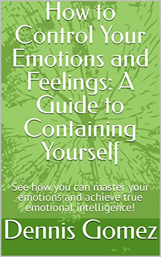 How to Control Your Emotions and Feelings: A Guide to Containing ...