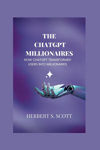 The ChatGPT Millionaires: How ChatGPT Transformed Users into Millionaires by Herbert S. Scott ...
