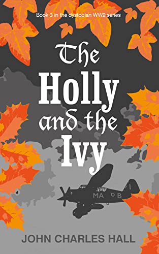 The Holly and the Ivy: Book 3 in the Dystopian WW2 series by John ...