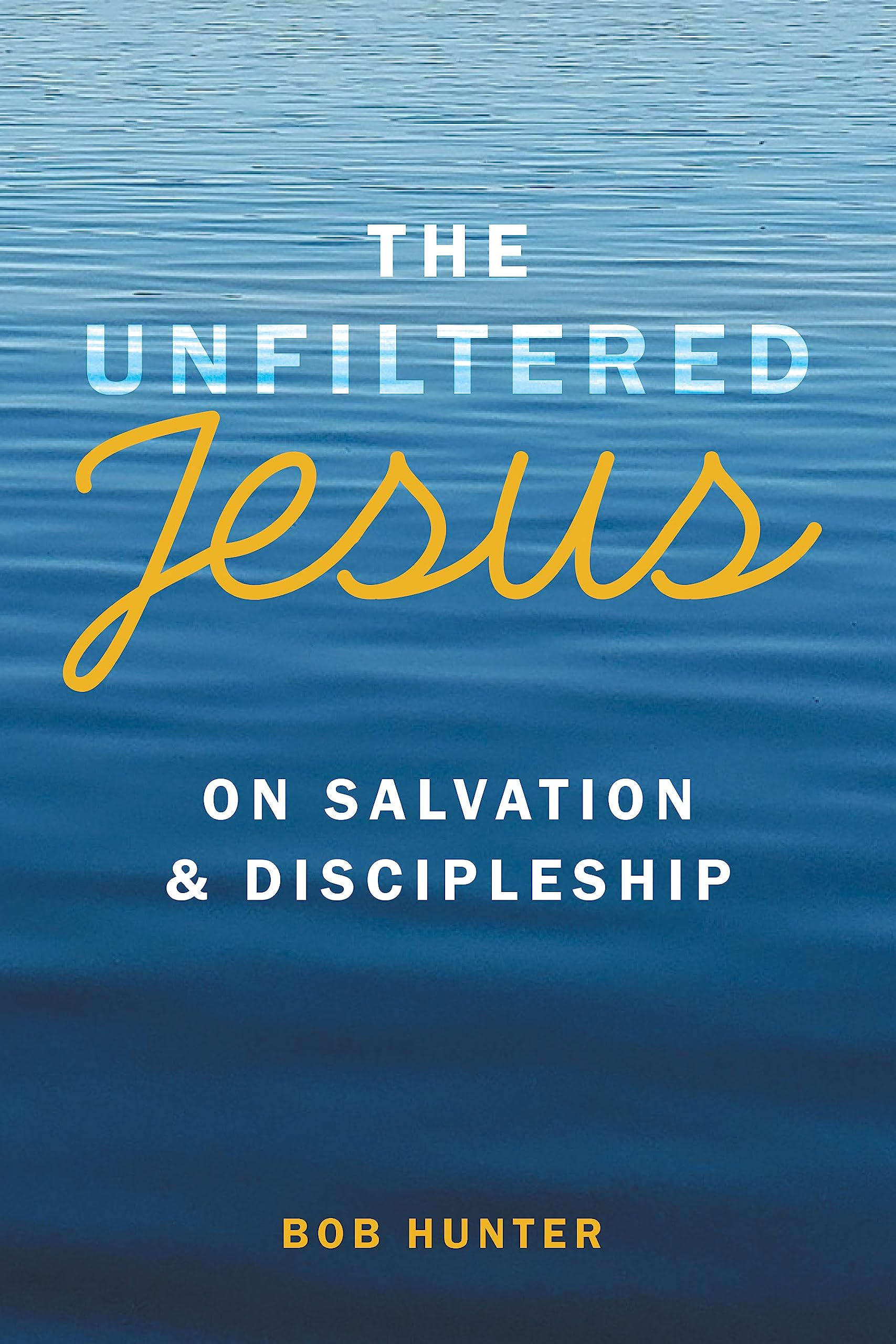 The Unfiltered Jesus on Salvation & Discipleship by Bob Hunter | Goodreads