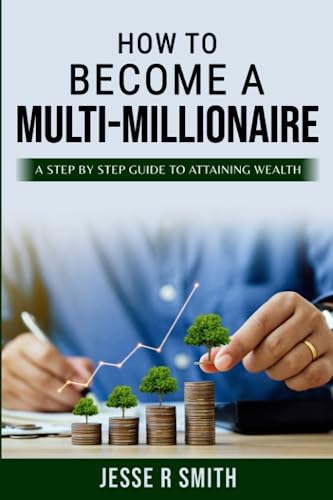 How To Become A Multi-Millionaire: A Step By Step Guide To Attaining Wealth by Jesse R Smith ...