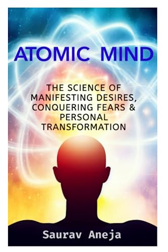 ATOMIC MIND: THE SCIENCE OF MANIFESTING DESIRES, CONQUERING FEARS ...