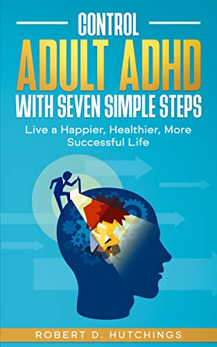 Control Adult ADHD With Seven Simple Steps: Live a Happier, Healthier ...