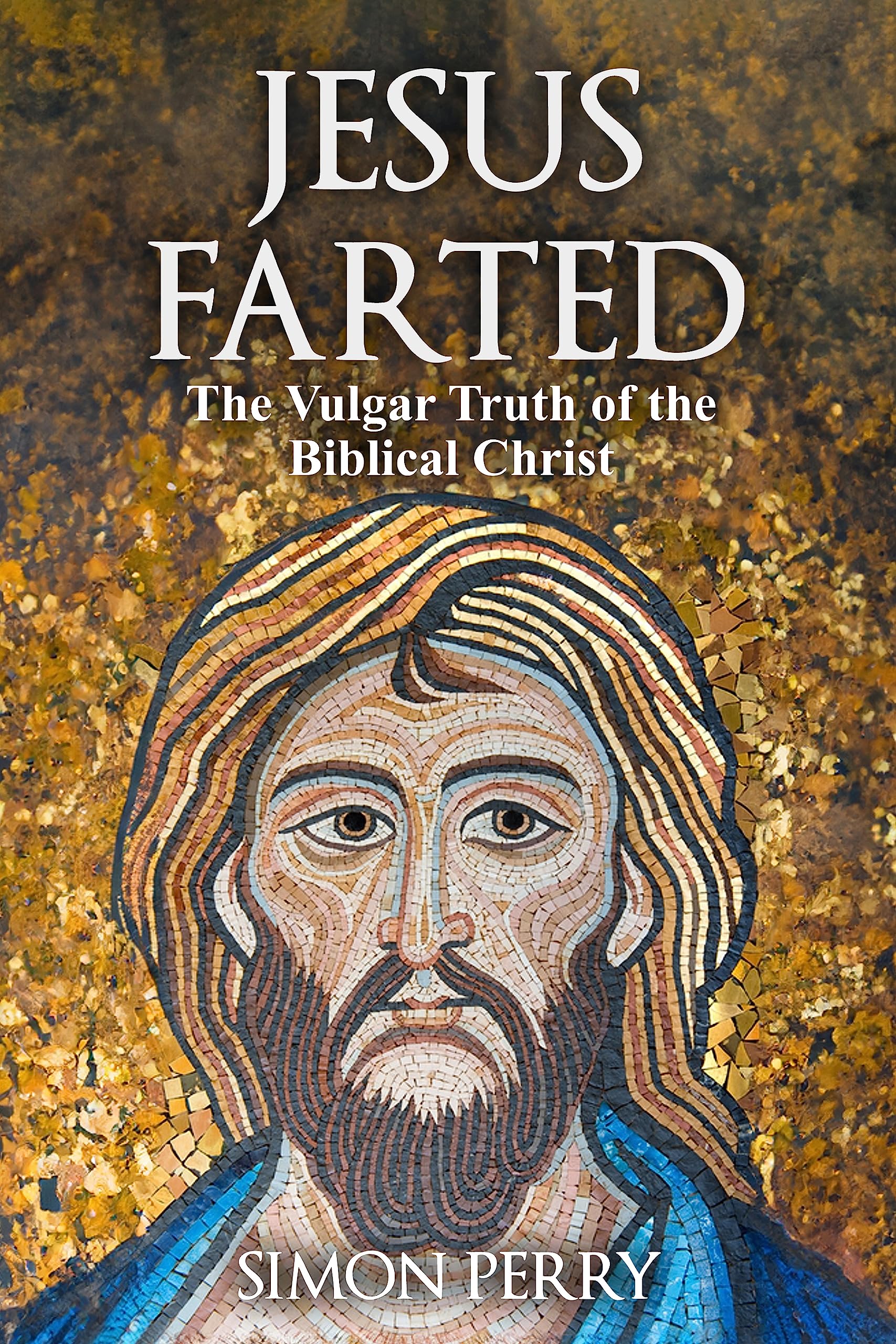 Jesus Farted: The Vulgar Truth of the Biblical Christ by Simon Perry ...