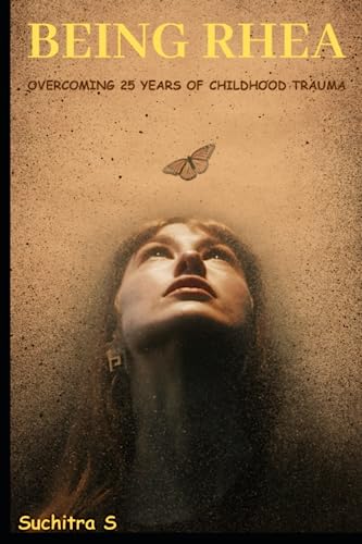 BEING RHEA: "Overcoming 25 years of Childhood Trauma" by Suchitra S ...