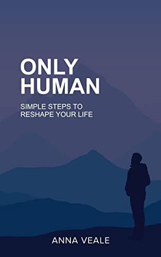 Only Human: Simple Steps to Reshape Your Life by Anna Veale | Goodreads